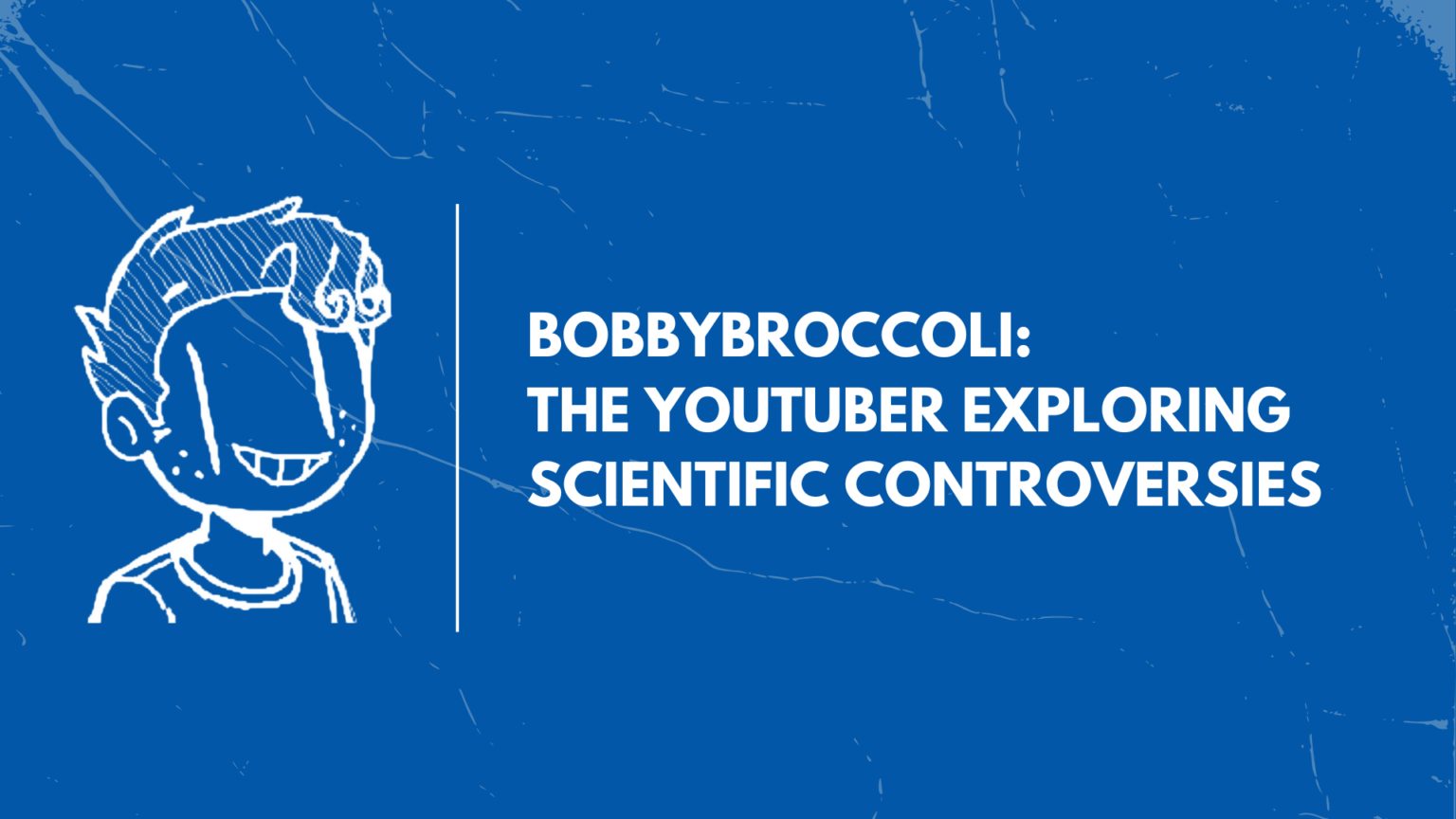 BobbyBroccoli: The YouTuber Exploring Scientific Controversies – IAPS